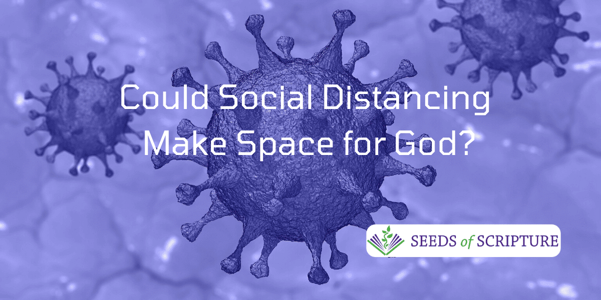 When Social Distancing Makes Space for God - Seeds of Scripture